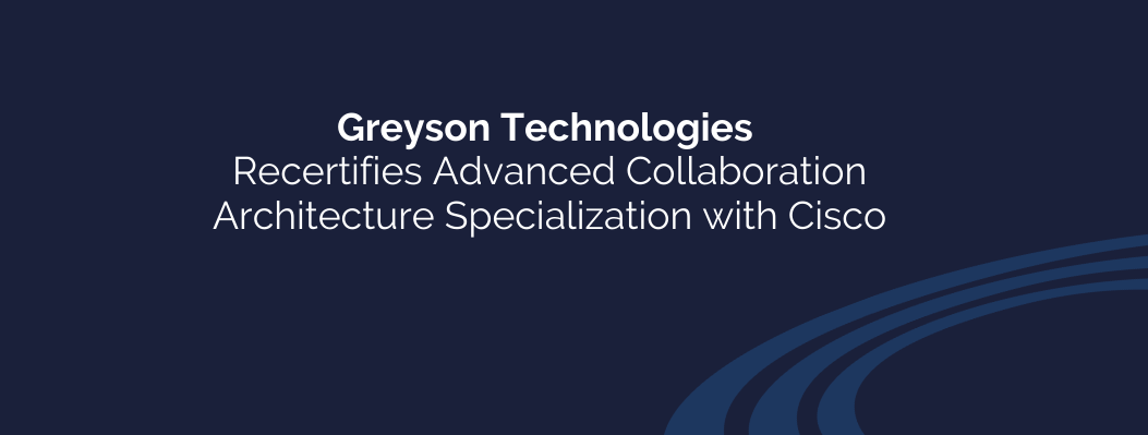Greyson Recertifies Cisco Advanced Collaboration Architecture ...
